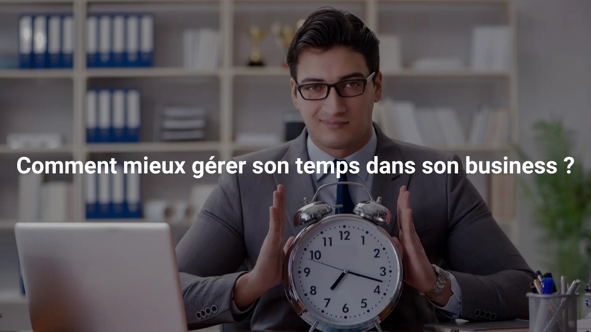 19 conseils pour mieux gérer son temps dans son business